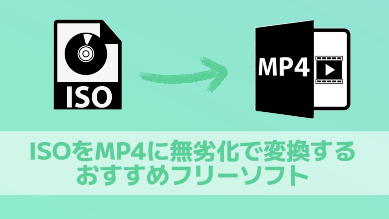 ISOをMP4に無劣化で変換するおすすめフリーソフト10選！初心者必見の使い方